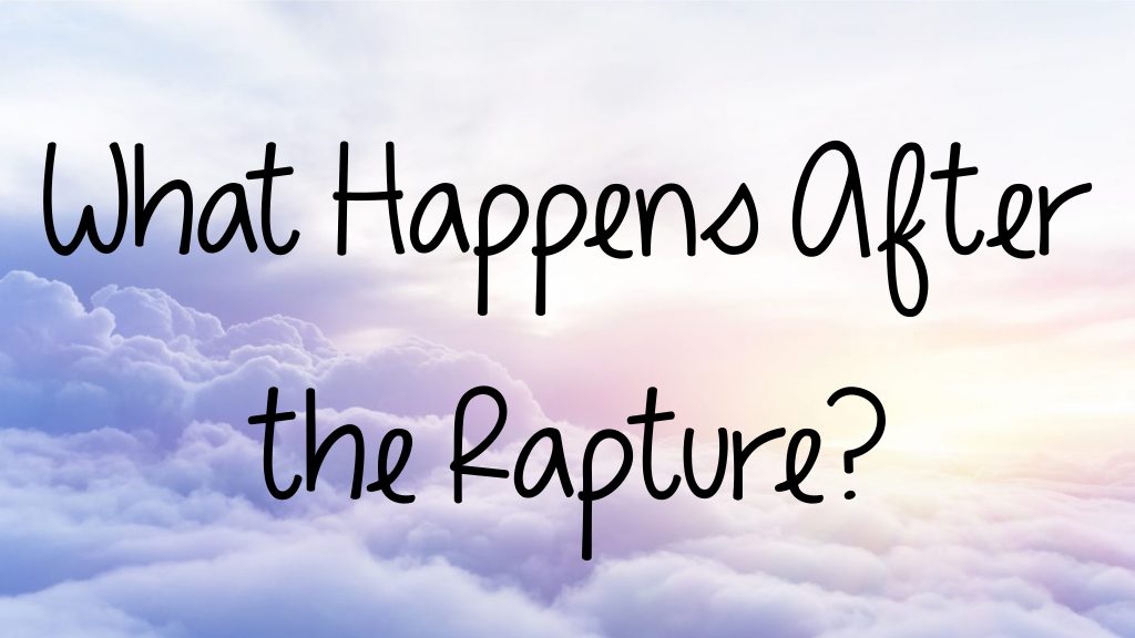 What Happens After the Rapture – Learn what will take place after the ...
